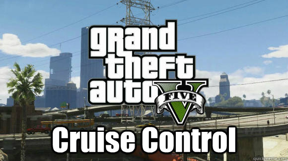 Cruise Control - What i am looking forward to in GTA 5 - quickmeme