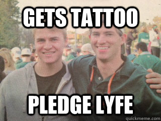 Gets tattoo Pledge Lyfe - Frat Bro Fred - quickmeme