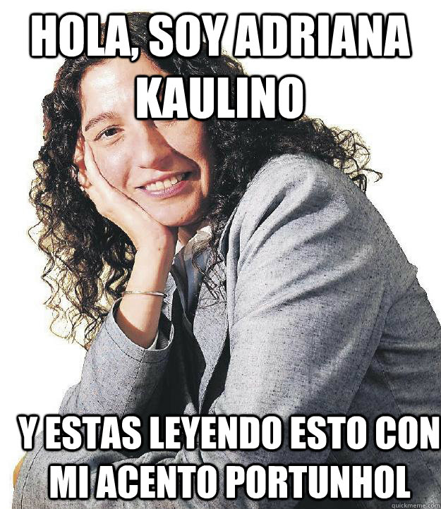 Hola, soy Adriana Kaulino y estas leyendo esto con mi acento portunhol - Kaulino - quickmeme