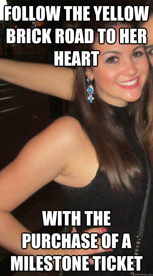 follow the yellow brick road to her heart with the purchase of a milestone ticket - Misc - quickmeme