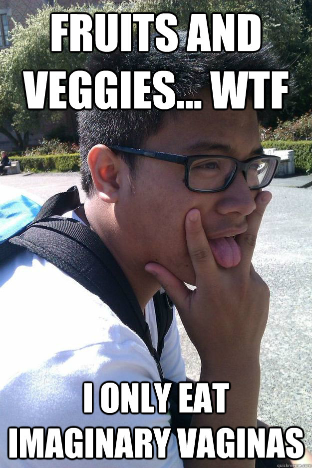 FRUITS AND VEGGIES... WTF I ONLY EAT IMAGINARY VAGINAS - Misc - quickmeme