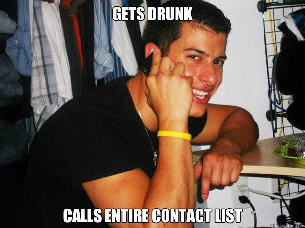 GETS DRUNK CALLS ENTIRE CONTACT LIST - Binge drinking undergrad - quickmeme