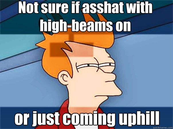 Not sure if asshat with high-beams on or just coming uphill - Fry drives at night - quickmeme