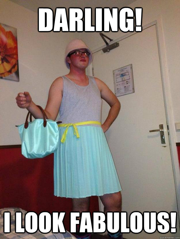 DARLING! I LOOK FABULOUS! - Darling Fabulous! - quickmeme