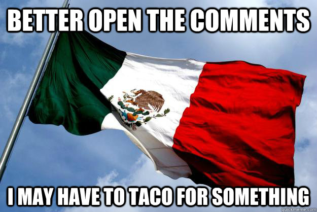 Better open the comments I may have to taco for something - asdasd - quickmeme