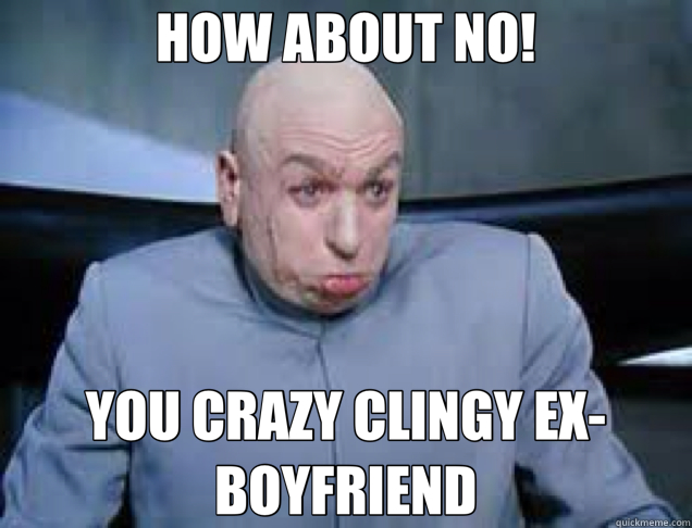 HOW ABOUT NO! YOU CRAZY CLINGY EX-BOYFRIEND - Misc - quickmeme