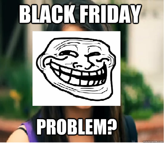 Black Friday Problem? - Misc - quickmeme