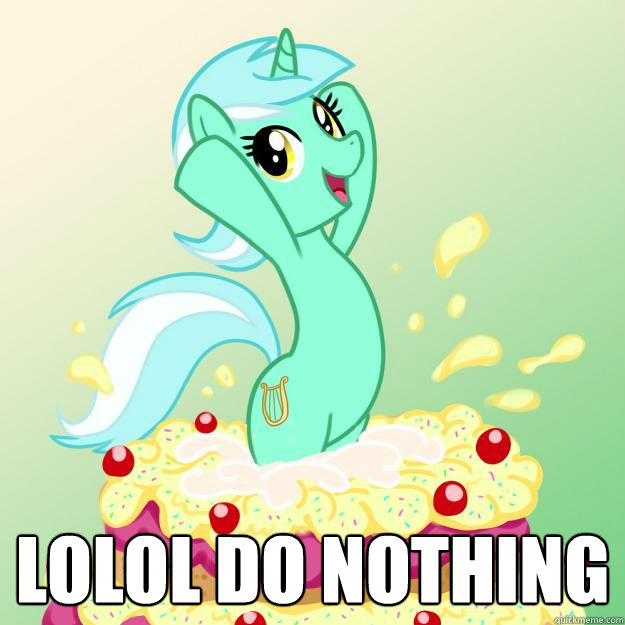 LOLOL DO NOTHING - Imbackpony - quickmeme