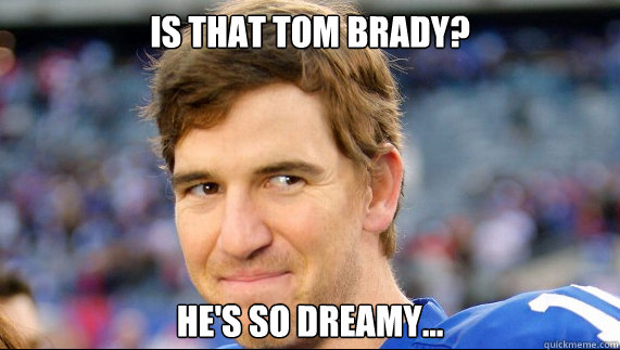 Is that Tom Brady? He's so dreamy... - Misc - quickmeme