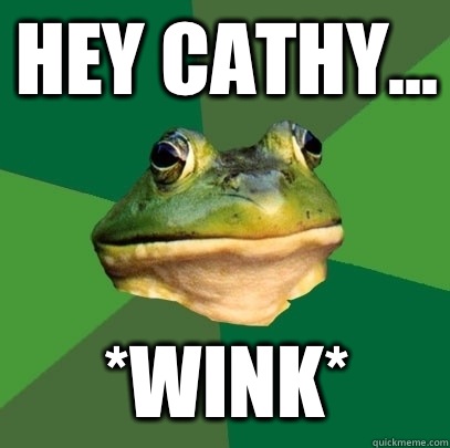 Hey Cathy... *wink* - Foul Bachelor Frog - quickmeme