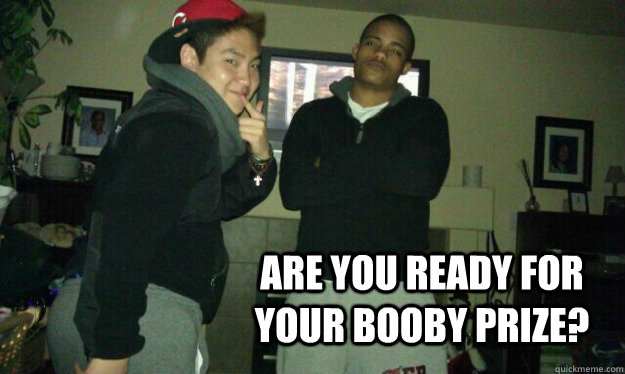 ARE YOU READY FOR YOUR BOOBY PRIZE? - Misc - quickmeme