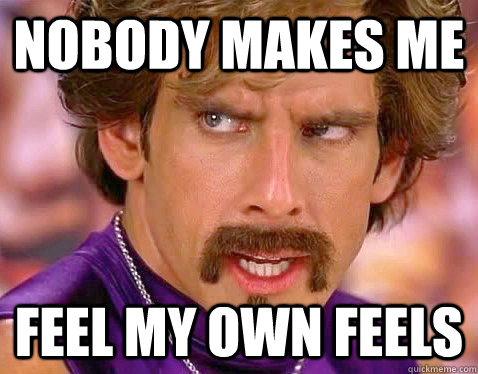 Nobody makes me Feel my own feels - Nobody Makes me... - quickmeme
