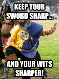 KEEP YOUR SWORD SHARP... AND YOUR WITS SHARPER! - KUZZIK - quickmeme