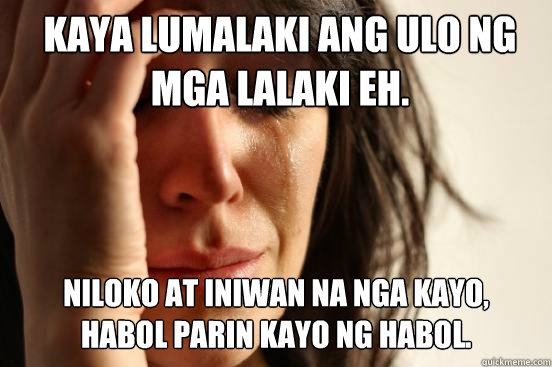 Kaya lumalaki ang ulo ng mga lalaki eh. Niloko at iniwan na nga kayo, habol parin kayo ng habol ...