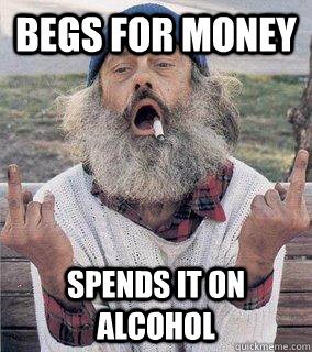 begs for money spends it on alcohol - Scumbag Bum - quickmeme