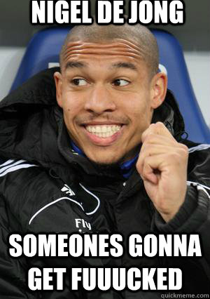 Nigel De Jong Someones gonna get fuuucked - TheDeJong - quickmeme