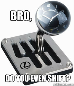 Bro, Do you even shift? - Misc - quickmeme