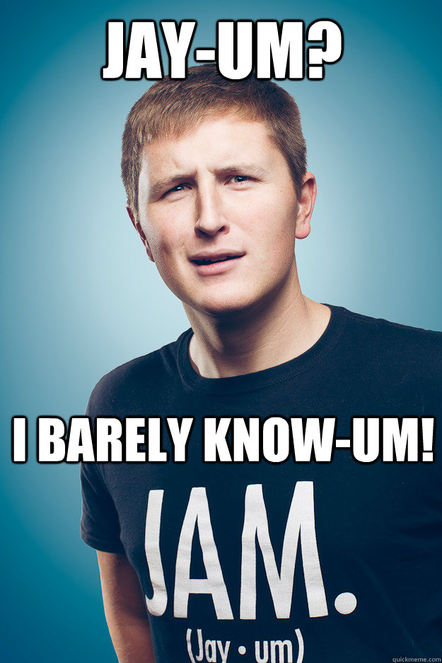 Jay-um? I barely know-um! - Jayum - quickmeme