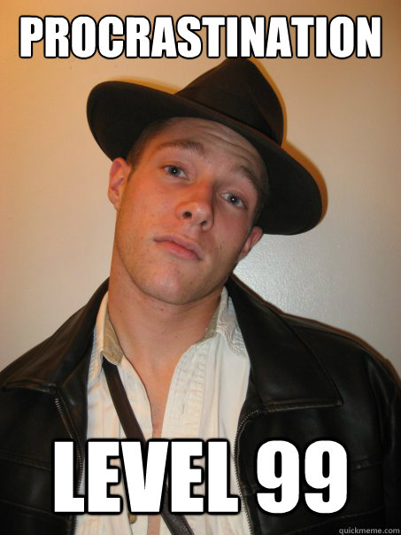 Procrastination level 99 - Procrastination Stitt - quickmeme