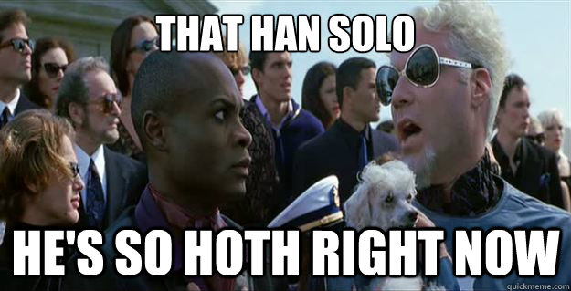 That Han Solo He's so hoth right now - Mugatu - quickmeme