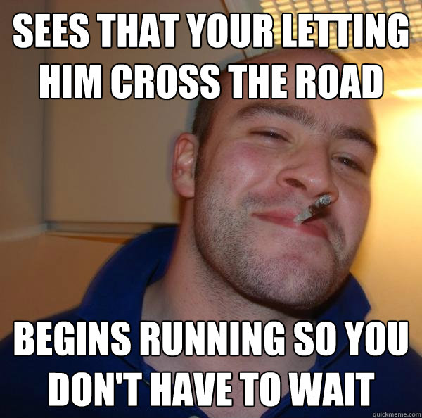 Sees that your letting him cross the road Begins running so you don't have to wait - Misc ...