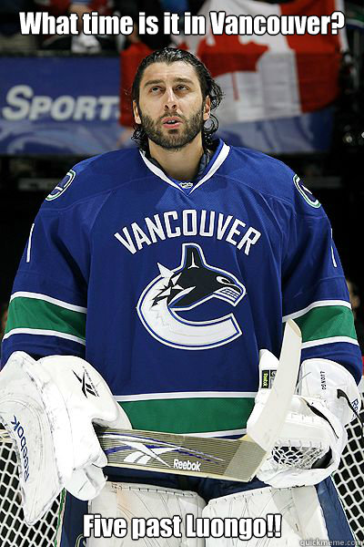 What time is it in Vancouver? Five past Luongo!! - Luongo - quickmeme