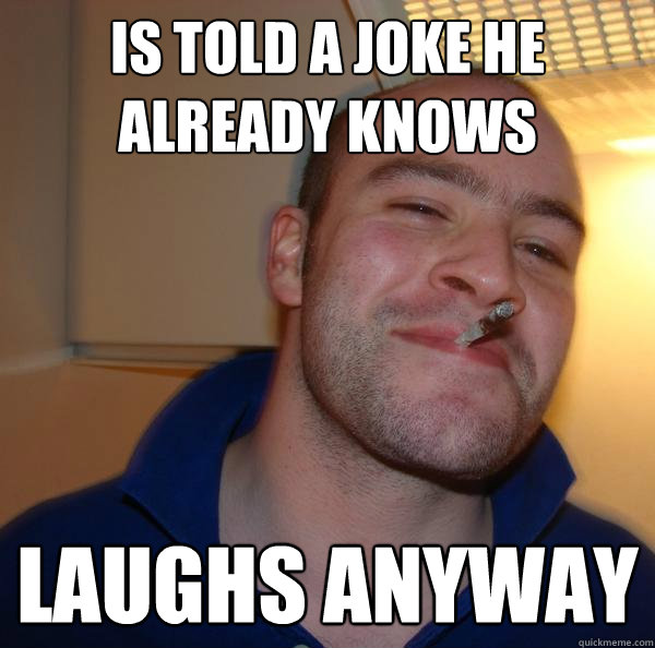 IS TOLD A JOKE HE ALREADY KNOWS LAUGHS ANYWAY - Misc - quickmeme