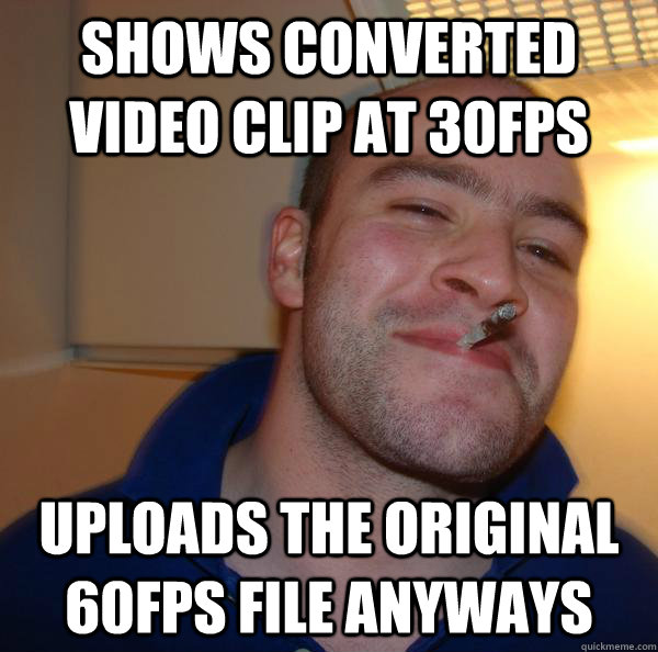 Shows converted video clip at 30fps Uploads the original 60fps file anyways - Misc - quickmeme