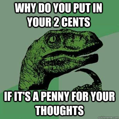 Why do you put in your 2 cents if it's a penny for your thoughts - Misc - quickmeme