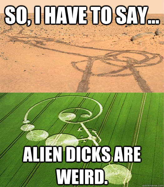So, I have to say... Alien dicks are weird. - Misc - quickmeme