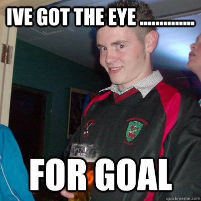 Ive got the eye .............. fOR GOAL - Lukey page - quickmeme