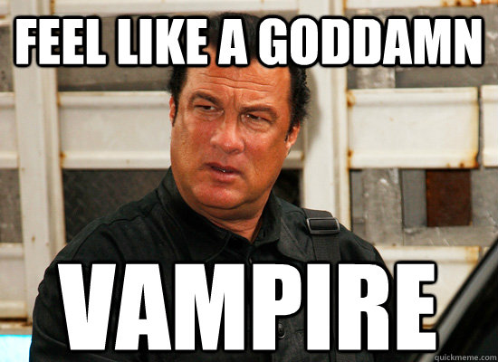 Feel like a goddamn vampire - Misc - quickmeme