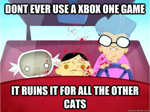 dont ever use a xbox one game it ruins it for all the other cats - lelands grandma - quickmeme