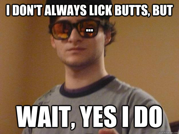 I don't always lick butts, but ... Wait, yes i do - Stupid Raley - quickmeme