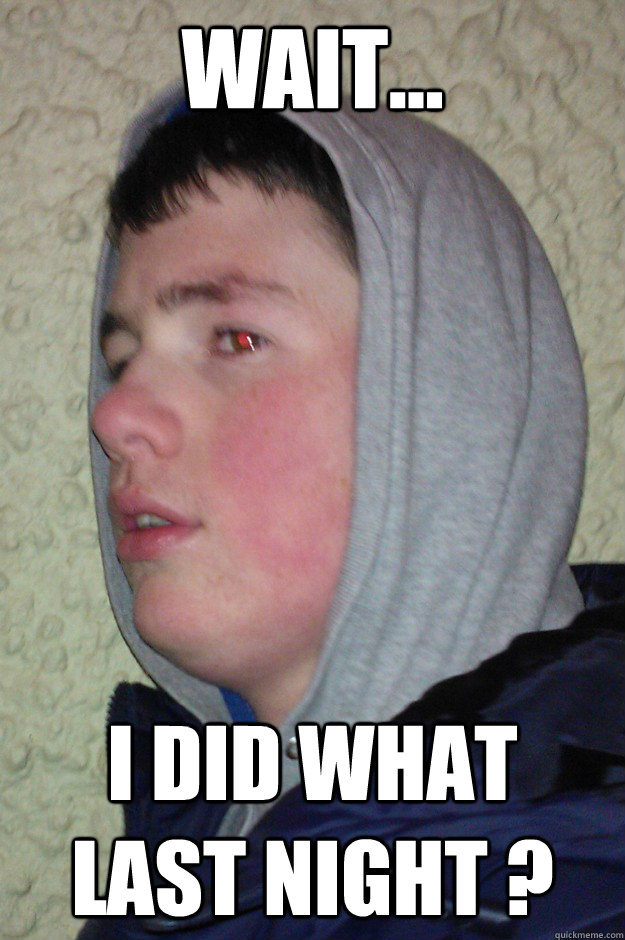 wait... i did what last night ? - Misc - quickmeme