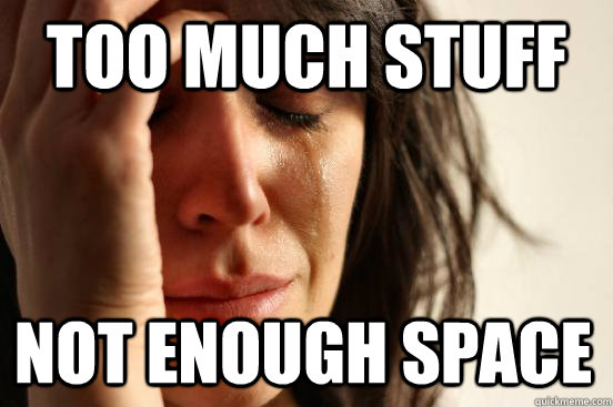 too much stuff not enough space - First World Problems - quickmeme