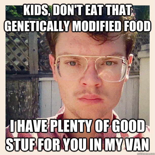 Kids, don't eat that genetically modified food I have plenty of good stuf for you in my van ...