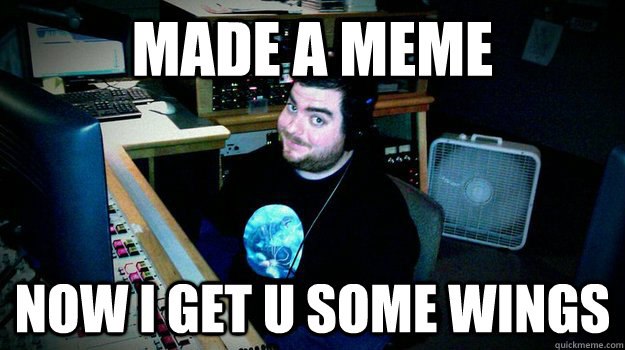 Made a meme now i get u some wings - JJT 1 - quickmeme