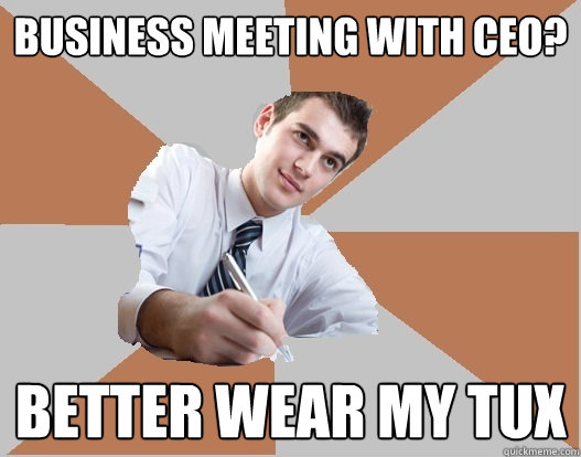 Business meeting with CEO? Better wear my tux - Ambitious Intern - quickmeme