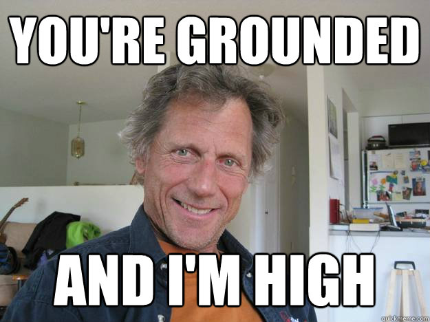 you're grounded and i'm high - Misc - quickmeme