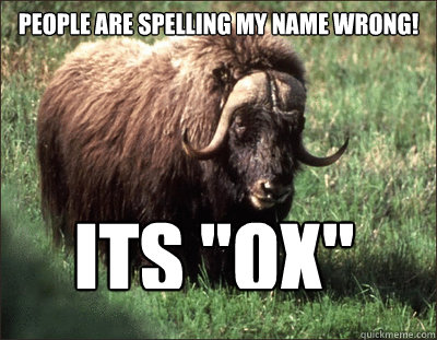people are spelling my name wrong! Its "ox" - awks - quickmeme