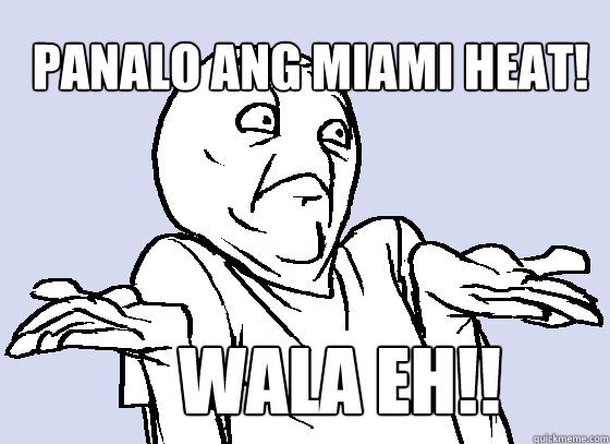 Panalo ang MIAMI HEAT! Wala eh!! - Wala Eh - quickmeme