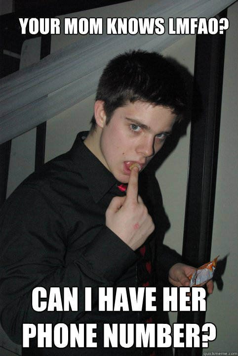Your mom knows lmfao? Can I have her phone number? - Evan Moffat - quickmeme