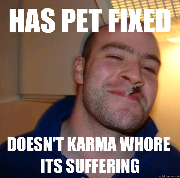 Has pet fixed Doesn't karma whore its suffering - Misc - quickmeme