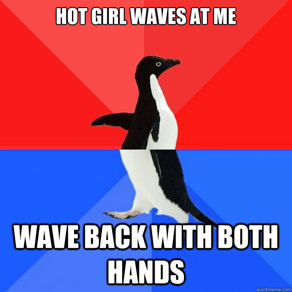 hot Girl waves at me Wave back with both hands - Socially Awksome Penguin - quickmeme