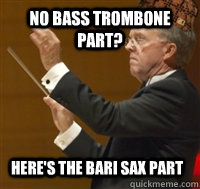 No bass trombone part? Here's the bari sax part - Misc - quickmeme