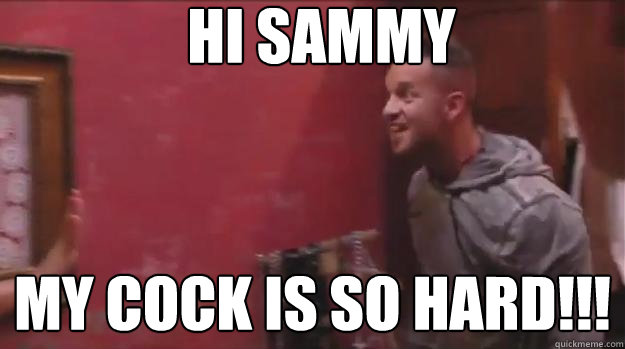 HI sammy My cock is so hard!!! - Mike The Situation Fight - quickmeme