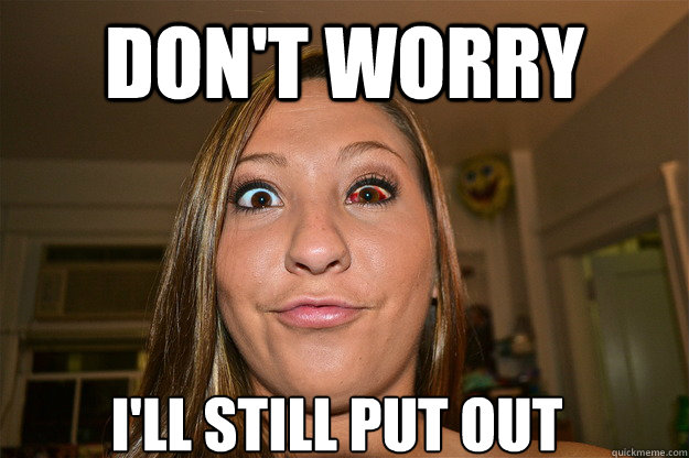 don't worry i'll still put out - Colie - quickmeme