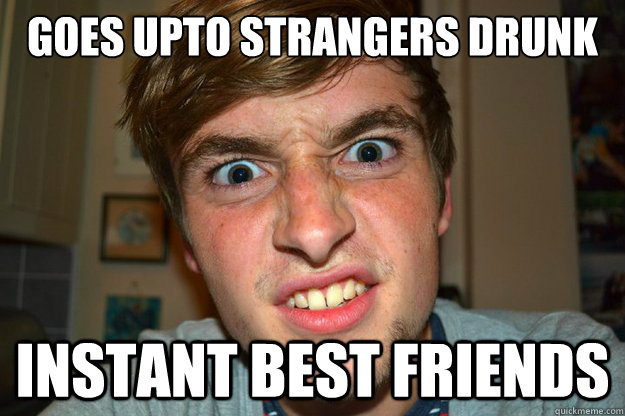 goes upto strangers drunk instant best friends - Misc - quickmeme