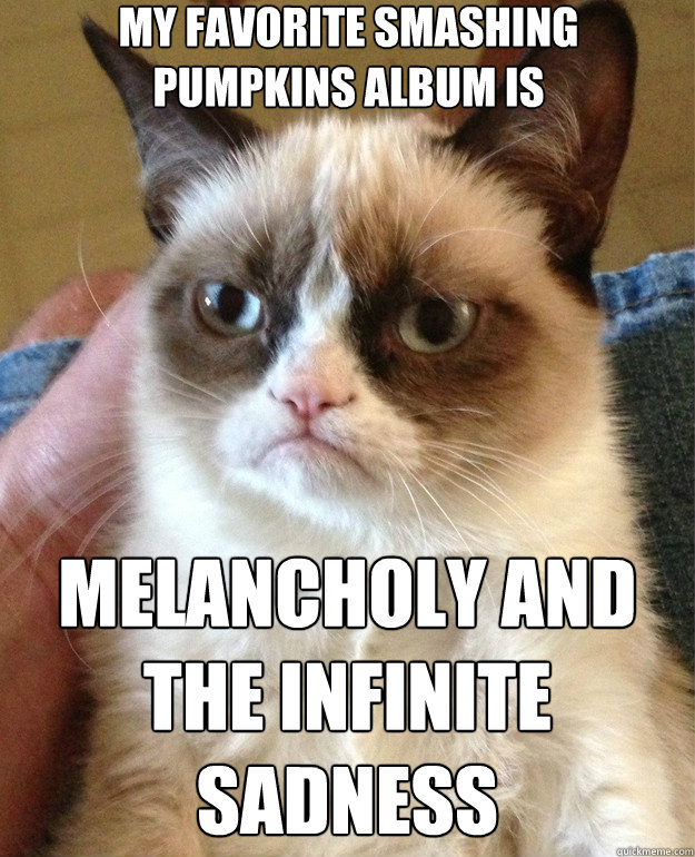 My favorite smashing pumpkins album is melancholy and the infinite sadness - Misc - quickmeme